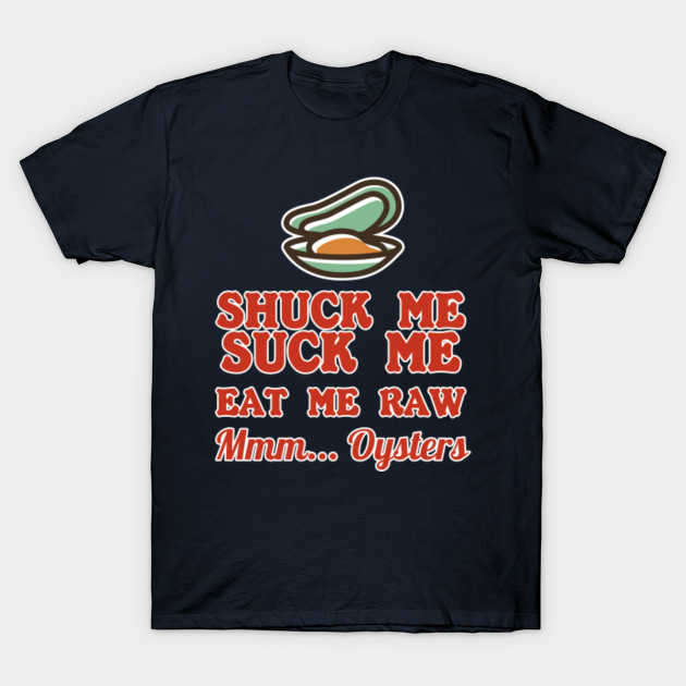 Shuck Me Suck Me Eat Me Raw Oysters Shirt Food Seafood Tasty Tshirt T Tee Shuck Me Suck Me